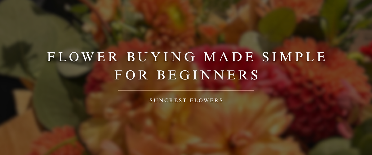 Flower Buying Made Simple for Beginners | Suncrest Flowers