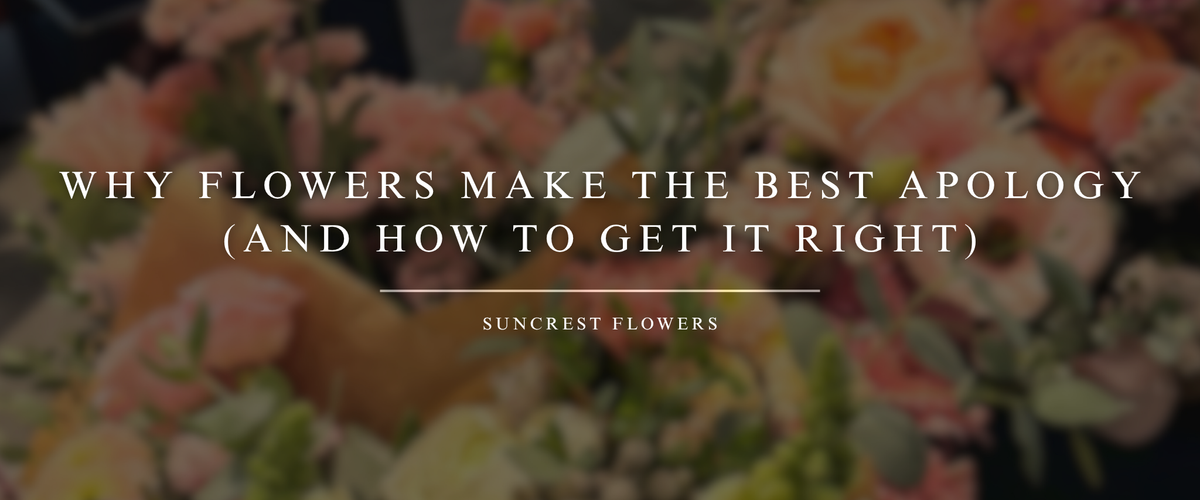 Why Flowers Make the Best Apology (and How to Get It Right) – Suncrest ...